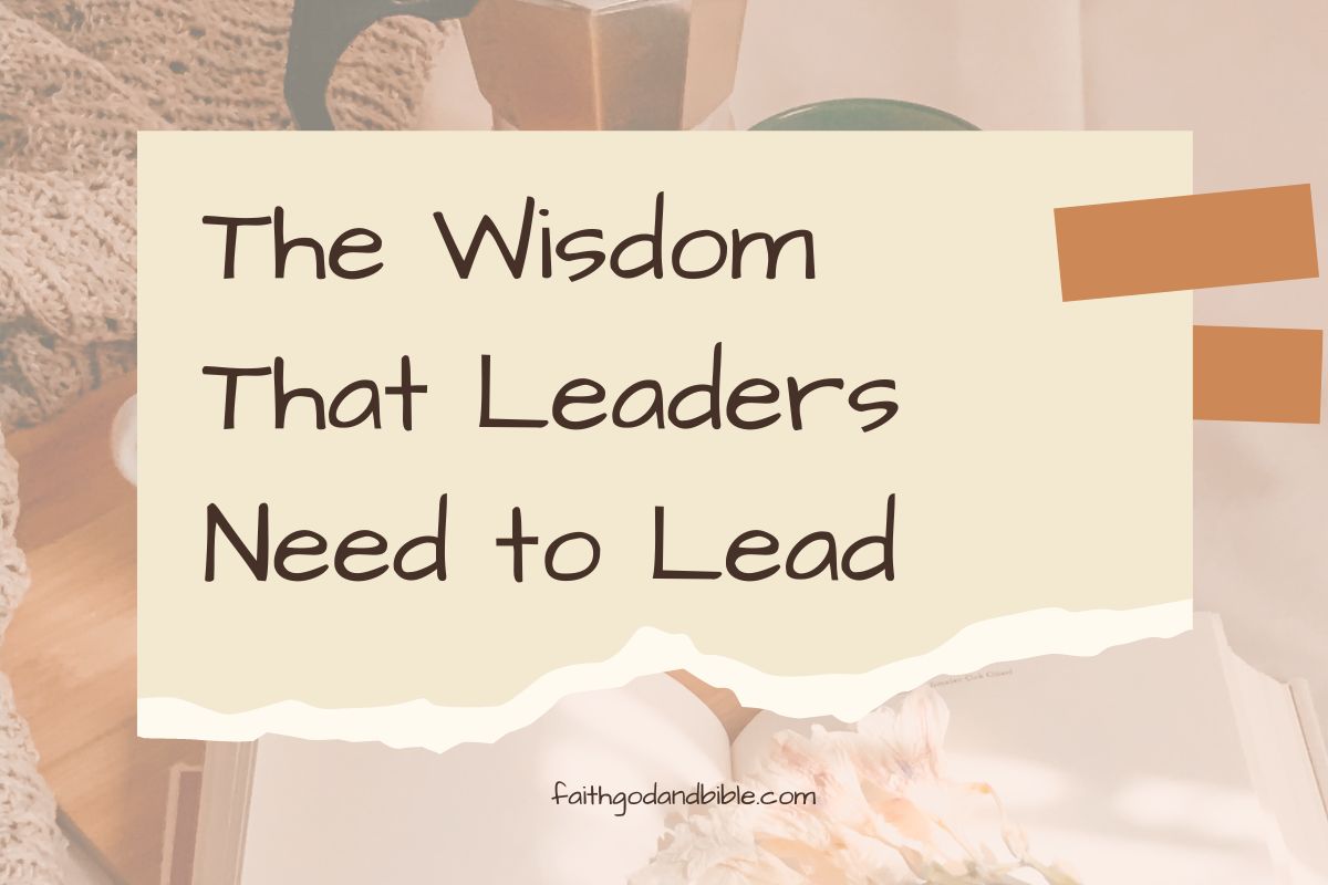 The Wisdom That Leaders Need To Lead