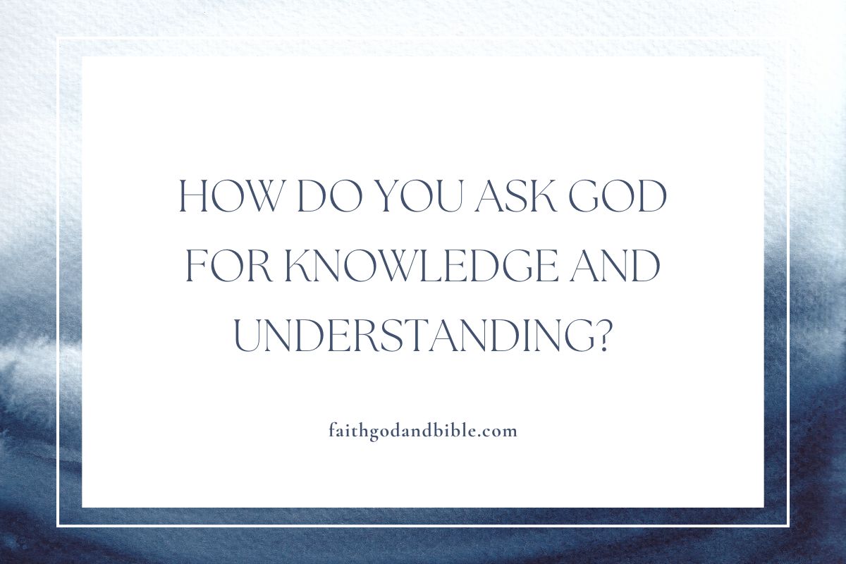 How Do You Ask God For Knowledge And Understanding?